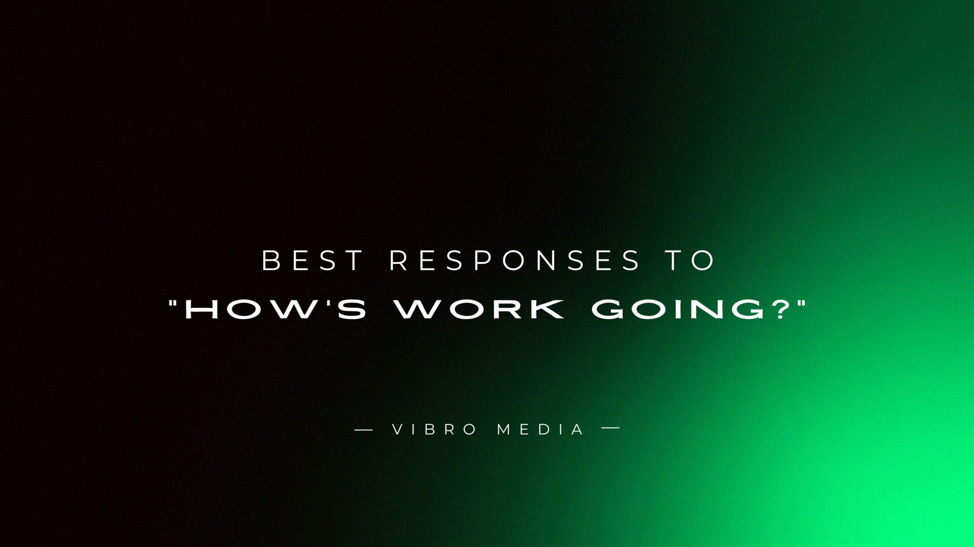 150+ Best Responses to "How's Work Going?" - Vibro Media
