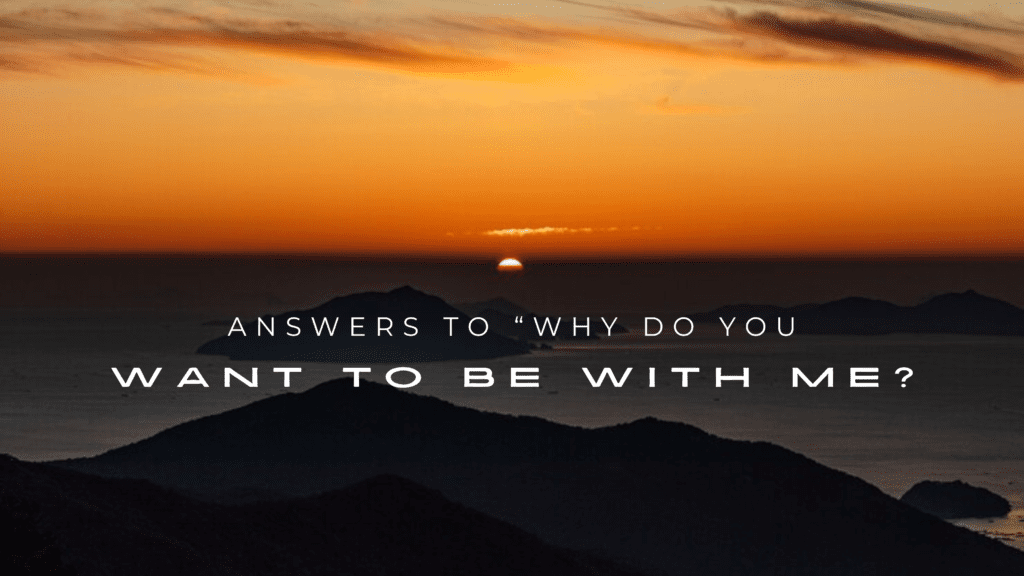 200+ Answers to "Why do you want to be with me?"