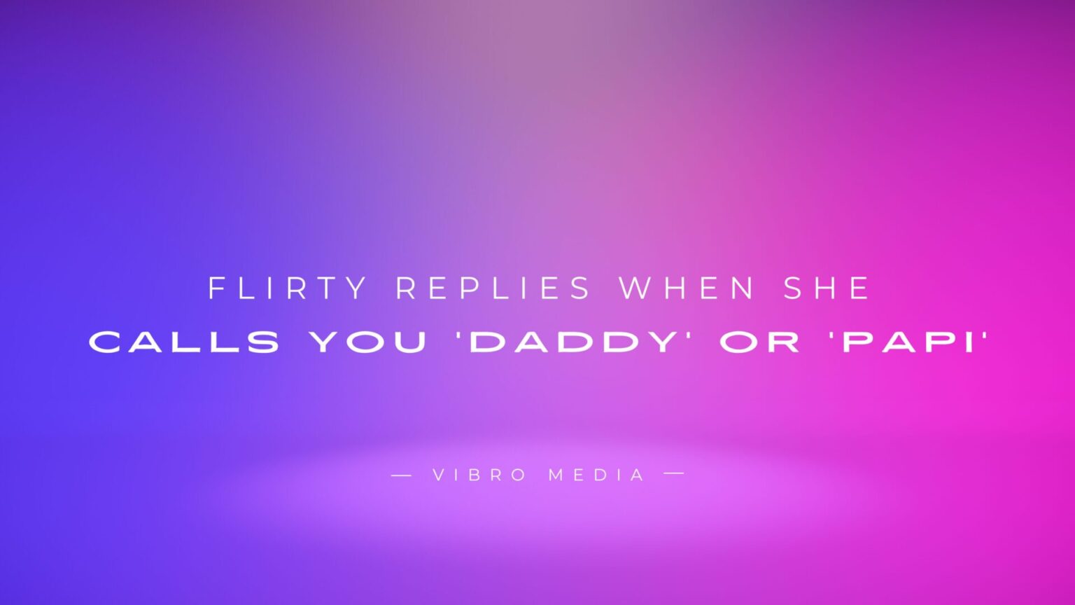 200 Flirty Replies When She Calls You ‘daddy Or ‘papi