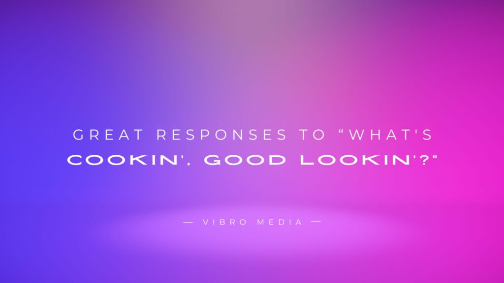 200+ Great Responses to “What's Cookin', Good Lookin'?”