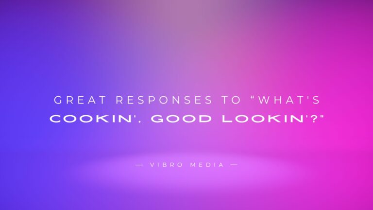 200+ Great Responses to “What's Cookin', Good Lookin'?”