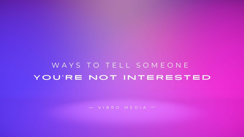 200+ Ways to Tell Someone You’re NOT Interested (Gently)
