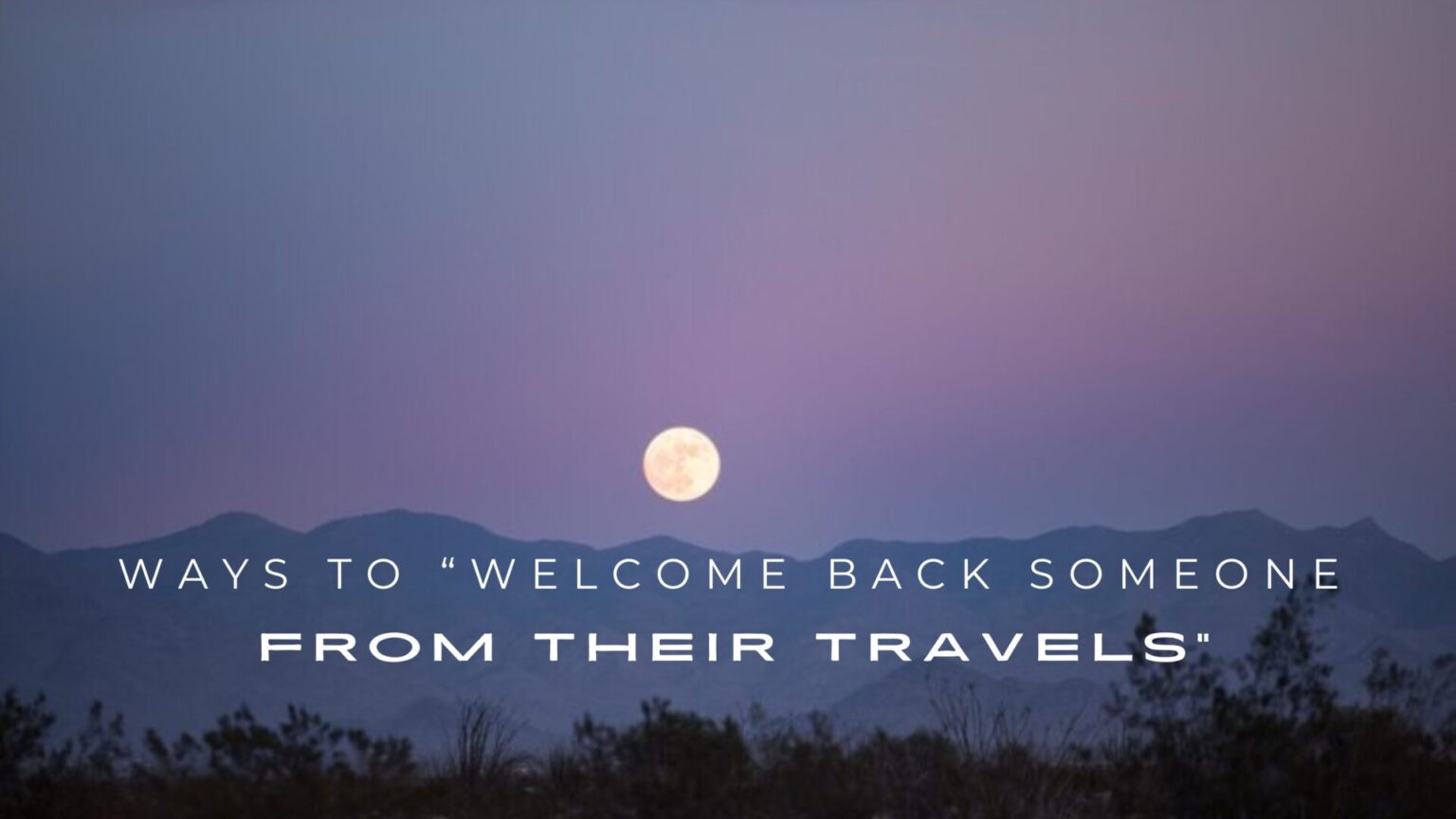Welcome Back Someone from Their Travels : 200+ Ways