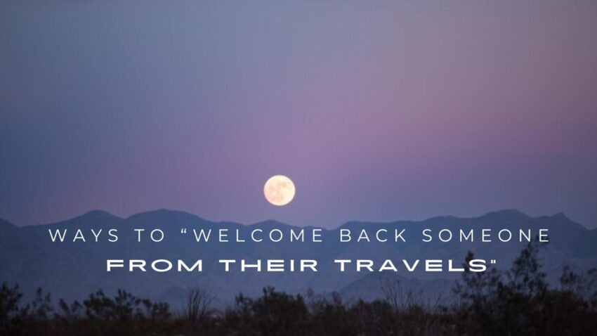 Welcome Back Someone from Their Travels : 200+ Ways