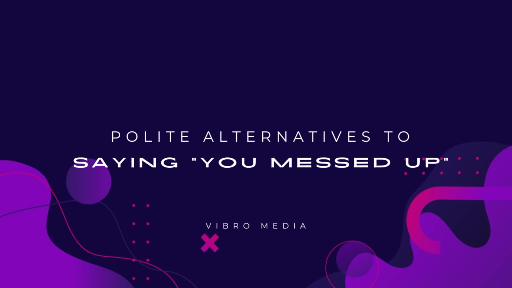 200+ Polite Alternatives to Saying "You Messed Up"