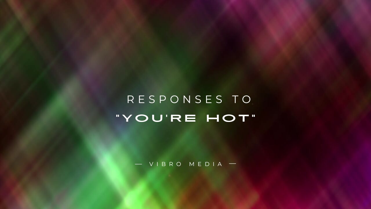 200+ Responses to "You're Hot" From Sassy to Sweet